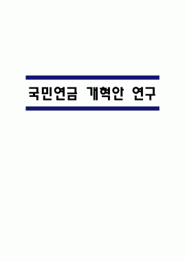 [국민연금 개혁안 제시] 국민연금 특징과 현 정부의 국민연금 개혁안에 대한 나의생각 / 국민연금제도의 문제점과 국민연금 개혁안 3가지제시 및 나의생각-1페이지