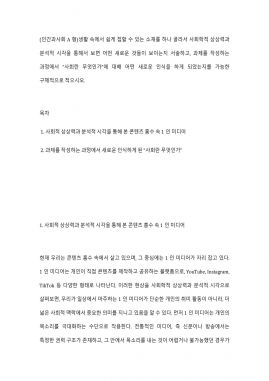 (인간과사회 A형)생활 속에서 쉽게 접할 수 있는 소재를 하나 골라서 사회학적 상상력과 분석적 시각을 통해서 보면 어떤 새로운 것들이 보이는지 서술하고, 과제를 작성하는 과정에서 “사회란 무엇인가”에 대해 어떤 새로운 인식을 하게 되었는지를 가능한 구체적으로 적으시오.-1페이지