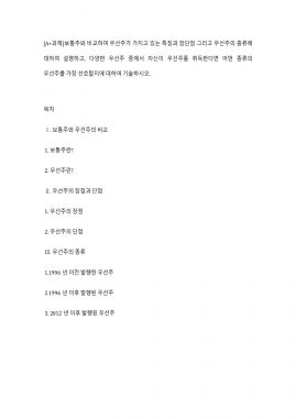 [A+과제]보통주와 비교하여 우선주가 가지고 있는 특징과 장단점 그리고 우선주의 종류에 대하여 설명하고, 다양한 우선주 중에서 자신이 우선주를 취득한다면 어떤 종류의 우선주를 가장 선호할지에 대하여 기술하시오.-1페이지