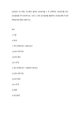 (심리검사 및 측정) 자신에게 필요한 심리검사를 2개 선택하여, 심리검사를 받고 검사결과를 각각 정리하시오. 그리고 2개의 검사결과를 종합하여, 검사를 통해 자신에 대해 알게 된 점을 기술하시오.-1페이지