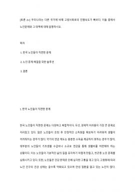 [토론 A+] 우리나라는 다른 국가에 비해 고령사회로의 진행속도가 빠르다. 이들 중에서 노인문제와 그 대책에 대해 설명하시오.-1페이지