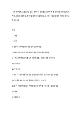 (사회복지법제, 공통) 관심 있는 사회복지 관련법을 선택하여 법 주요내용 및 해당법의 개정 사항을 서술하고, 향후 법 개정이 필요하다고 생각하는 내용에 대한 본인의 의견을 작성하시오-1페이지