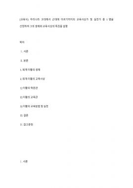 (교육사) 우리나라 고대에서 근대에 이르기까지의 교육사상가 및 실천가 중 1명을 선정하여 그의 생애와 교육사상의 특징을 설명-1페이지