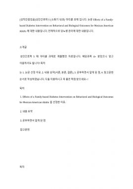 (성적인증있음)성인간호학5 (소화기 내과) 아티클 과제 입니다. 논문 Effects of a Family-based Diabetes Intervention on Behavioral and Biological Outcomes for Mexican American Adults에 대한 내용입니다. 전체적으로 당뇨병 관리에 대한 내용입니다.-1페이지