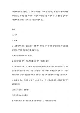 사회복지학개론 2023년) 1. 사회복지학개론 교과목을 수강하면서 본인의 생각이 바뀐 것이 있다면 무엇인지를 소개하고 어떻게 바뀌었는지를 서술하시오. 2. 영상을 참조하여 사회복지가 권리의 나눔이라는 주장을 서술하시오.-1페이지