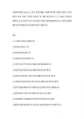 사회복지학개론 (2024년 2학기 중간과제물) 사회복지학개론 공부를 하면서 자신의 생각이 바뀐 사례가 있다면 무엇인지 세 개를 제시하시오.  1) 그 내용이 무엇인지 설명하시오. 2) 이것이 자신의 기존 생각과 어떻게 다른지를 설명하시오. 3) 생각의 전환을 통해 자신이 변화한 것이 있다면 무엇인지 서술하시오.-1페이지