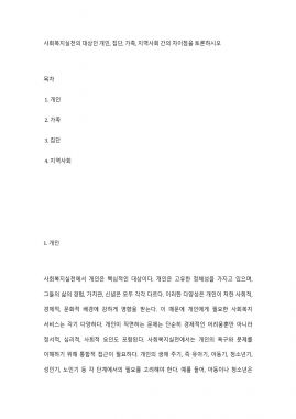 사회복지실천의 대상인 개인, 집단, 가족, 지역사회 간의 차이점을 토론하시오-1페이지