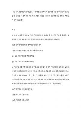 (비영리기관운영관리 3학년) 1. 교재 내용을 참조하여 건강가정지원센터의 설치에 관한 법적 근거를 구체적으로 제시하고, 법의 내용을 토대로 건강가정지원센터의 역할을 제시하시오(5점).-1페이지