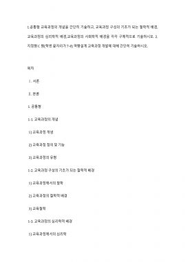 1.공통형 교육과정의 개념을 간단히 기술하고, 교육과정 구성의 기초가 되는 철학적 배경, 교육과정의 심리학적 배경,교육과정의 사회학적 배경을 각각 구체적으로 기술하시오. 2. 지정형 C형(학번 끝자리가 7-0) 역행설계 교육과정 개발에 대해 간단히 기술하시오.-1페이지