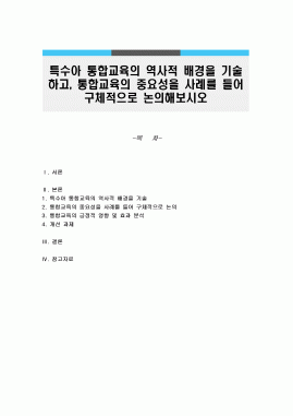 특수아 통합교육의 역사적 배경을 기술하고, 통합교육의 중요성을 사례를 들어 구체적으로 논의해보시오-1페이지