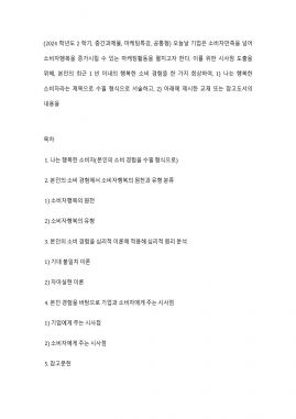 (2024학년도 2학기, 중간과제물, 마케팅특강, 공통형) 오늘날 기업은 소비자만족을 넘어 소비자행복을 증가시킬 수 있는 마케팅활동을 펼치고자 한다. 이를 위한 시사점 도출을 위해, 본인의 최근 1년 이내의 행복한 소비 경험을 한 가지 회상하여, 1) 나는 행복한 소비자라는 제목으로 수필 형식으로 서술하고, 2) 아래에 제시한 교재 또는 참고도서의 내용을 (2)-1페이지