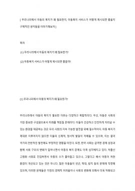 [ 우리나라에서 아동의 복지가 왜 필요한지, 아동복지 서비스가 어떻게 제시되면 좋을지 구체적인 생각들을 이야기해보자 ]-1페이지