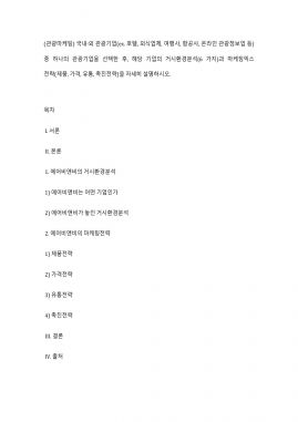 (관광마케팅) 국내·외 관광기업(ex. 호텔, 외식업체, 여행사, 항공사, 온라인 관광정보업 등) 중 하나의 관광기업을 선택한 후, 해당 기업의 거시환경분석(6가지)과 마케팅믹스 전략(제품, 가격, 유통, 촉진전략)을 자세히 설명하시오.-1페이지