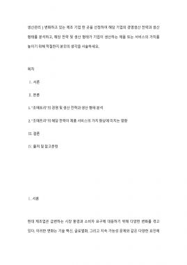 생산관리 ) 변화하고 있는 제조 기업 한 곳을 선정하여 해당 기업의 경영생산 전략과 생산 형태를 분석하고, 해당 전략 및 생산 형태가 기업이 생산하는 제품 또는 서비스의 가치를 높이기 위해 적절한지 본인의 생각을 서술하세요.-1페이지