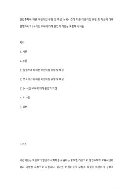 설립주체에 따른 어린이집 유형 및 특성, 보육시간에 따른 어린이집 유형 및 특성에 대해 설명하시고 24시간 보육에 대해 본인의 의견을 포함해서 서술-1페이지