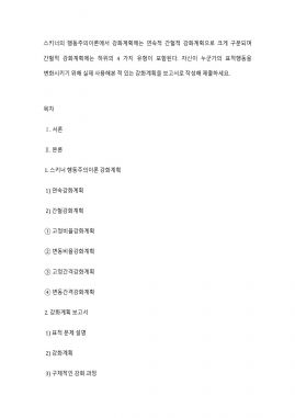 스키너의 행동주의이론에서 강화계획에는 연속적 간헐적 강화계획으로 크게 구분되며 간헐적 강화계획에는 하위의 4가지 유형이 포함된다. 자신이 누군가의 표적행동을 변화시키기 위해 실제 사용해본 적 있는 강화계획을 보고서로 작성해 제출하세요.-1페이지