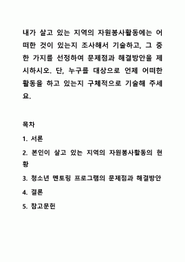 내가 살고 있는 지역의 자원봉사활동에는 어떠한 것이 있는지 조사해서 기술하고, 그 중 한 가지를 선정하여 문제점과 해결방안을 제시하시오. 단, 누구를 대상으로 언제 어떠한 활동을 하고 있는지 구체적으로 기술해 주세요.-1페이지