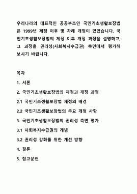 우리나라의 대표적인 공공부조인 국민기초생활보장법은 1999년 제정 이후 몇 차례 개정이 있었습니다. 국민기초생활보장법의 제정 이후 개정 과정을 설명하고, 그 과정을 권리성(사회복지수급권) 측면에서 평가해 보시기 바랍니다.-1페이지