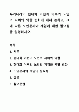 우리나라의 현대화 이전과 이후의 노인의 지위와 역할 변화에 대해 논하고, 그에 따른 노인문제와 개입에 대한 필요성을 설명하시오.-1페이지