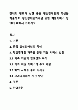 장애의 정도가 심한 중증 정신장애인의 특성을 기술하고, 정신장애인가족을 위한 지원서비스 방안에 대해서 논하시오.-1페이지