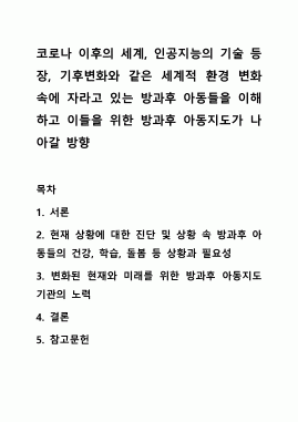 코로나 이후의 세계, 인공지능의 기술 등장, 기후변화와 같은 세계적 환경 변화 속에 자라고 있는 방과후 아동들을 이해하고 이들을 위한 방과후 아동지도가 나아갈 방향-1페이지