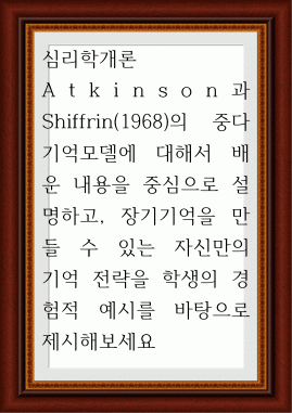 심리학개론 ) Atkinson과 Shiffrin(1968)의 중다기억모델에 대해서 배운 내용을 중심으로 설명하고, 장기기억을 만들 수 있는 자신만의 기억 전략을 학생의 경험적 예시를 바탕-1페이지