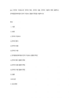 [A+] 언어의 구성요소인 언어의 형식, 언어의 내용, 언어의 사용에 대해 설명하고, 언어발달장애아동의 언어 구성요소 결함의 특징을 서술하시오-1페이지