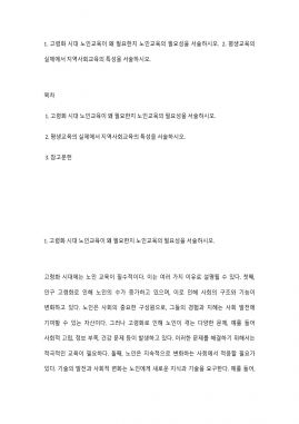 1. 고령화 시대 노인교육이 왜 필요한지 노인교육의 필요성을 서술하시오.   2. 평생교육의 실제에서 지역사회교육의 특성을 서술하시오.-1페이지