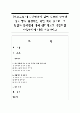 [부모교육론] 자녀양육에 있어 부모의 잘못된 양육 방식 유형에는 어떤 것이 있으며, 그 원인과 문제점에 대해 생각해보고 바람직한 양육방식에 대해 서술하시오-1페이지