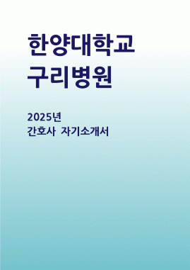 (한양대학교구리병원 자소서) 2025년 한양대학교구리병원 신규 간호사 채용을 위한 자기소개서 - 1.성장과정 2.학교생활 3.자신의 성격 4.경력사항 및 기타 활동 5.지원 동기 및 입사 후 포부-1페이지