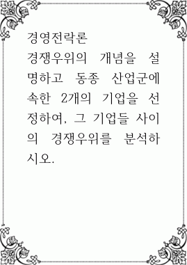 경영전락론 ) 경쟁우위의 개념을 설명하고 동종 산업군에 속한 2개의 기업을 선정하여, 그 기업들 사이의 경쟁우위를 분석하시오-1페이지