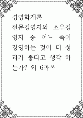 경영학개론 ) 전문경영자와 소유경영자 중 어느 쪽이 경영하는 것이 더 성과가 좋다고 생각 하는가-1페이지