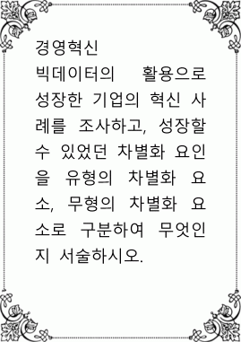 경영혁신 ) 빅데이터의 활용으로 성장한 기업의 혁신 사례를 조사하고, 성장할 수 있었던 차별화 요인을 유형의 차별화 요소, 무형의 차별화 요소로 구분하여 무엇인지 서술-1페이지