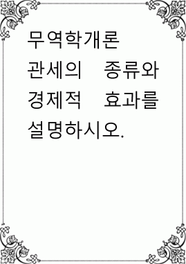 무역학개론 ) 관세의 종류와 경제적 효과를 설명-1페이지