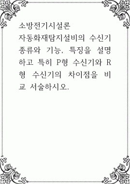 소방전기시설론 ) 자동화재탐지설비의 수신기 종류와 기능, 특징을 설명하고 특히 P형 수신기와 R형 수신기의 차이점을 비교 서술-1페이지