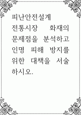 피난안전설계 ) 전통시장 화재의 문제점을 분석하고 인명 피해 방지를 위한 대책-1페이지