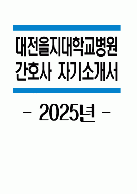 대전을지대학교병원 자소서 - 2025년 대전을지대학교병원 간호사 자기소개서 합격 예문 대전을지대학교병원 간호사 자소서 대전을지대학교병원 자기소개서 신규간호사 지원동기-1페이지