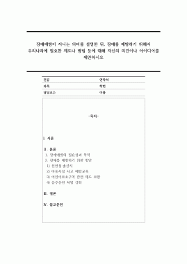 장애예방이 지니는 의미를 설명한 뒤, 장애를 예방하기 위해서 우리나라에 필요한 제도나 방법 등에 대해 자신의 의견이나 아이디어를 제안하시오-1페이지