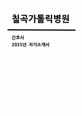 (칠곡가톨릭병원 자소서) 2025년 칠곡가톨릭병원 신규 간호사 자기소개서 : 칠곡가톨릭병원에 지원하게 된 동기,본인만의 핵심 역량, 지원 분야와 관련된 경험 활동, 본인의 가치관, 본인이 바라는 직장(조직)의 모습 [칠곡가톨릭병원 자소서]-1페이지