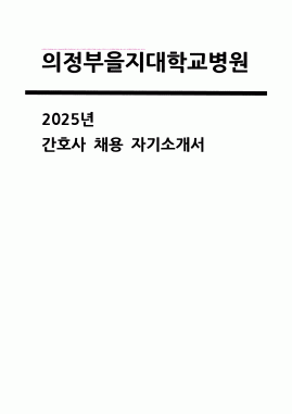 (의정부을지대학교병원 자소서) 2025년 의정부을지대학교병원 신규 간호사 자기소개서 : 지원동기, 업무관련 경력 및 교육훈련 사항, 장단점, 직무수행계획 [의정부을지대학교병원 신규 간호사 자기소개서]-1페이지