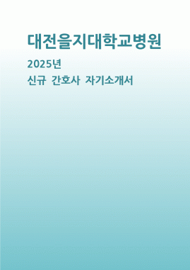 [대전을지대학교병원 자소서] 2025년 대전을지대학교병원 신규 간호사 채용 자기소개서 - 지원동기, 업무 관련 경력 및 교육훈련 사항, 장단점, 직무수행계획 (대전을지대학교병원 간호사 자기소개서)-1페이지