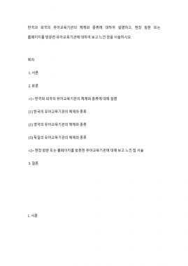 한국과 외국의 유아교육기관의 체제와 종류에 대하여 설명하고, 현장 방문 또는 홈페이지를 방문한 유아교육기관에 대하여 보고 느낀 점을 서술하시오.-1페이지