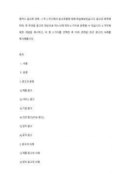 해커스 광고학 과제 - 1주 2차시에서 광고유형에 대해 학습해보았습니다. 광고의 목적에 따라, 즉 무엇을 광고의 대상으로 하느냐에 따라 6가지로 분류할 수 있습니다. 6가지에 대한 개념을 제시하고, 이 중 3가지를 선택한 후 이와 관련된 최근 광고의 사례를 제시해봅시다.-1페이지