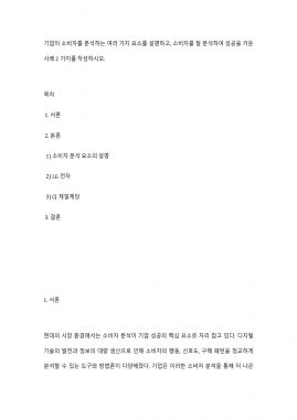 기업이 소비자를 분석하는 여러 가지 요소를 설명하고, 소비자를 잘 분석하여 성공을 거둔 사례 2가지를 작성하시오.-1페이지