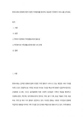 현대사회의 변화에 따른 다양한 가족형태를 정의하고 필요한 가족복지 서비스를 논하세요. (1)-1페이지