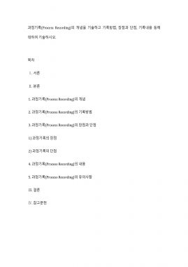 과정기록(Process Recording)의 개념을 기술하고 기록방법, 장점과 단점, 기록내용 등에 대하여 기술하시오.-1페이지