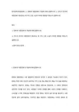 한국문학과대중문화 ) 1. 문화와 대중문화의 개념에 대해 설명하시오. 2. 근대 초 한국의 대중문화가 형성되는 데 기차, 신문, 소설이 어떠한 영향을 미쳤는지 설명하시오.-1페이지