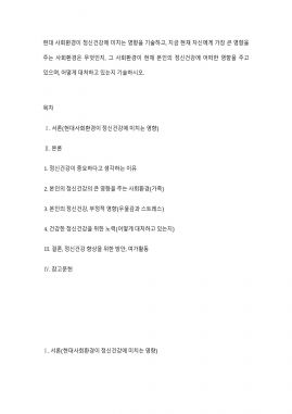 현대 사회환경이 정신건강에 미치는 영향을 기술하고, 지금 현재 자신에게 가장 큰 영향을 주는 사회환경은 무엇인지, 그 사회환경이 현재 본인의 정신건강에 어떠한 영향을 주고 있으며, 어떻게 대처하고 있는지 기술하시오.-1페이지