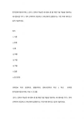 한국문화자원의이해2 ) 강의 1강에서 학습한 세시풍속 중 봄 여름 가을 겨울을 대표하는 세시풍속을 각각 1개씩 선택하여 초등학교 고학년에게 설명한다는 가정 하에 재미있고 쉽게 서술하세요.-1페이지