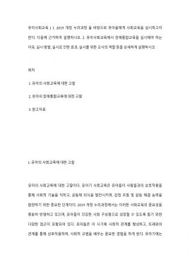 유아사회교육 ) 1. 2019 개정 누리과정 을 바탕으로 유아들에게 사회교육을 실시하고자 한다. 다음에 근거하여 설명하시오. 2. 유아사회교육에서 장애통합교육을 실시해야 하는 이유, 실시 방법, 실시로 인한 효과, 실시를 위한 교사의 역할 등을 상세하게 설명하시오-1페이지